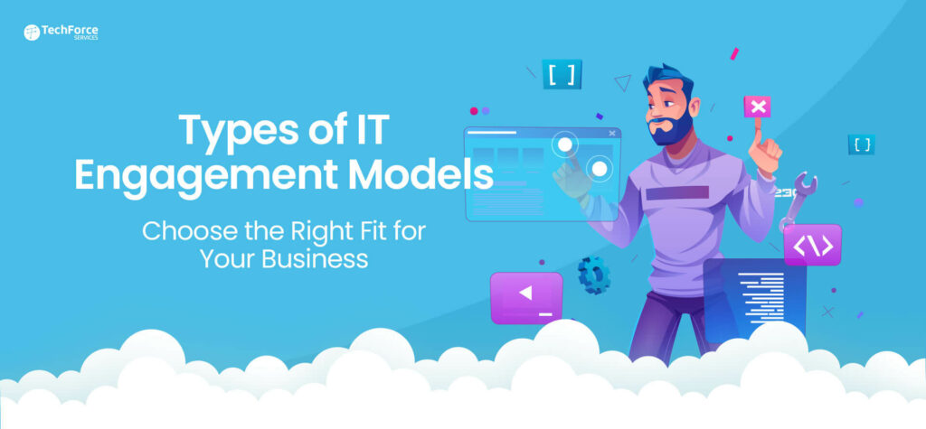 Types of IT Engagement Models: Choose the Right Fit for Your Business